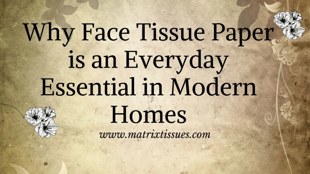 Why Face Tissue Paper is an Everyday Essential in Modern Homes